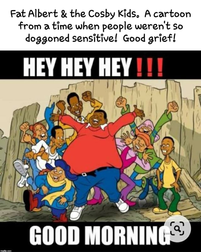 Fat Albert & the Cosby Kids. A cartoon from a time when people weren't ...