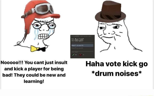 Nooooo!!! You cant just insult Haha vote kick go and kick a player for ...