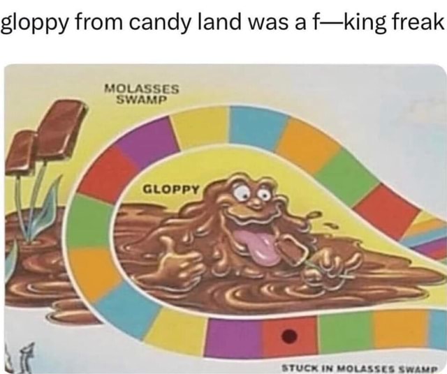 Gloppy from candy land was a f-king freak MOLASSES SWAMP STUCK IN ...