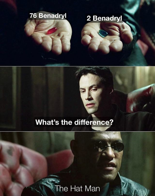 76 Benadryl 2 Benadryl What's the difference? The Hat Man - iFunny
