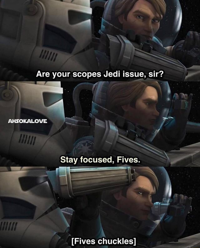 Are your scopes Jedi issue, sir? Stay focused, Fives. [Fives chuckles ...