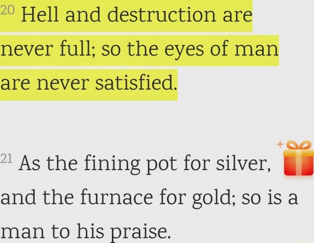 Hell and destruction are never full; so the eyes of man are never ...