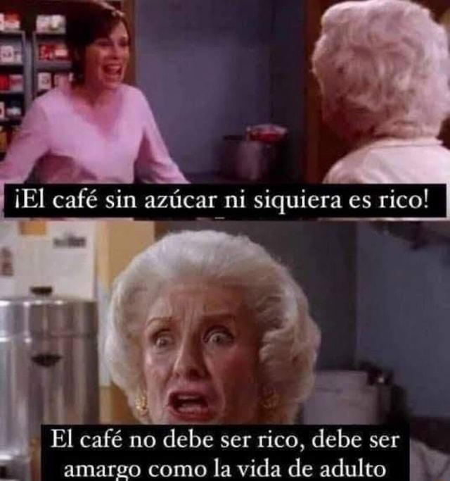 Café sin azúcar ni siquiera es rico! El café no debe ser rico, debe ser ...