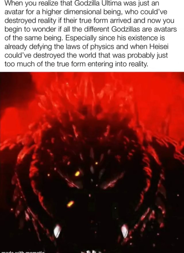 When you realize that Godzilla Ultima was just an avatar for a higher dimensional being, who ...