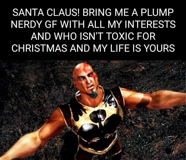 SANTA CLAUS! BRING ME PLUMP NERDY GF WITH ALL MY INTERESTS AND WHO ISN ...