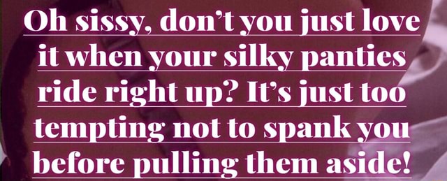 Oh Sissy Dont You Just Love It When Your Silky Panties Ride Right Up Its Just Too Tempting