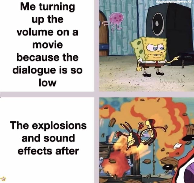 Me turning up the volume on movie because the dialogue is so low The ...
