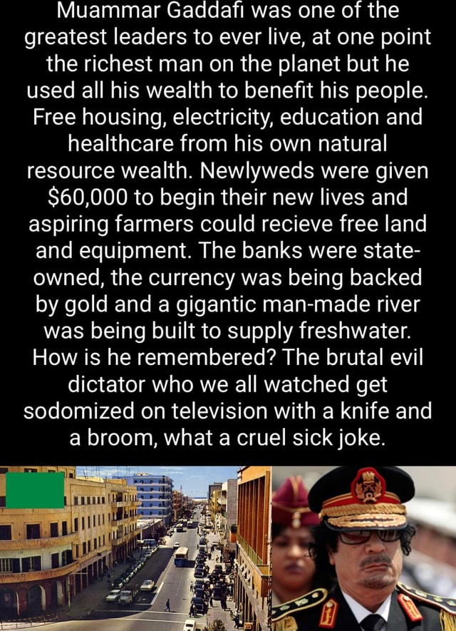 Muammar Gaddafi was one of the greatest leaders to ever live, at one ...