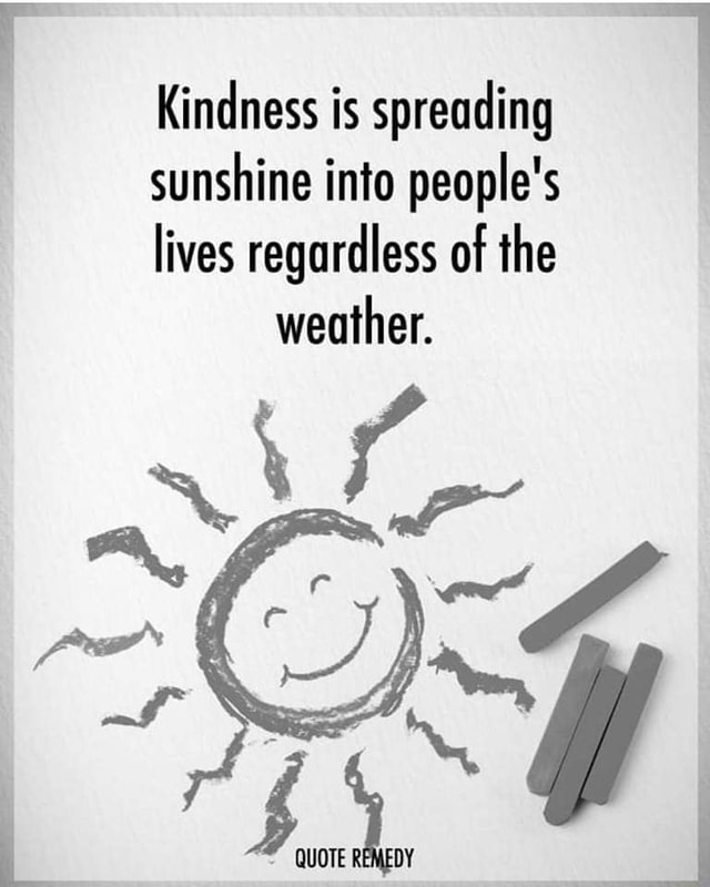 Kindness is spreading sunshine into people's lives regardless of the ...