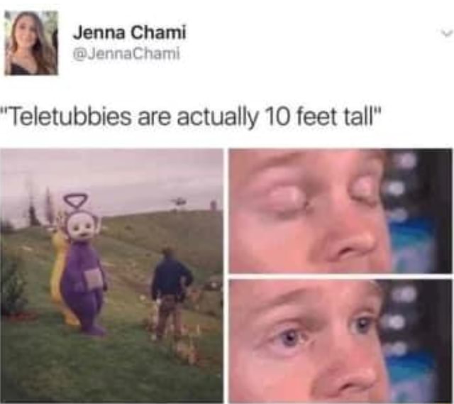 "Teletubbies are actually 10 feet tall" - iFunny