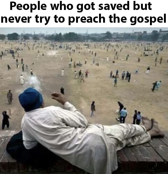 People who got saved but never try to preach the gospel - iFunny