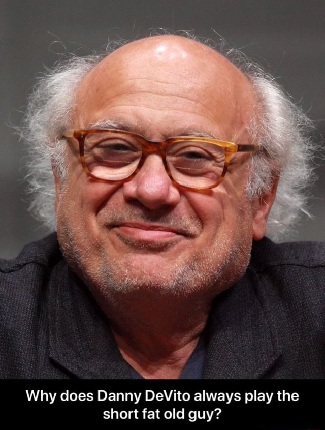 Why does Danny DeVito always play the short fat old guy? - Why does ...