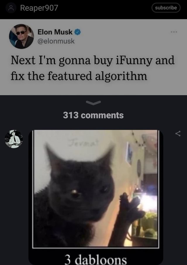 Reaper907 subscribe Next I'm gonna buy iFunny and fix the featured ...