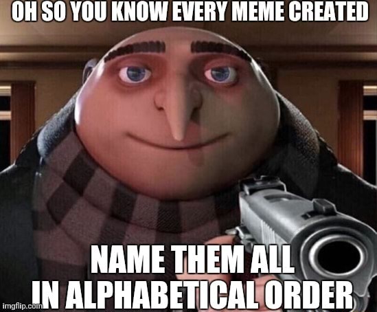 OH SO YOU KNOW EVERY MEME CREATED NAME THEM ALL I] AIDUADETINAIL NDHRED ...