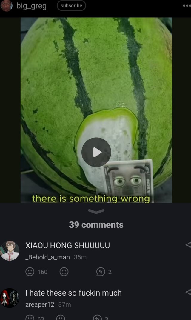 Big_greg subscribe I there is something wrong. 39 comments XIAOU HONG SHUUUUU