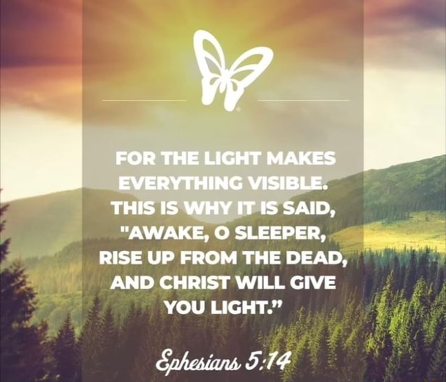 FOR THE LIGHT MAKES EVERYTHING VISIBLE. THIS IS WHY IT IS SAID, "AWAKE ...