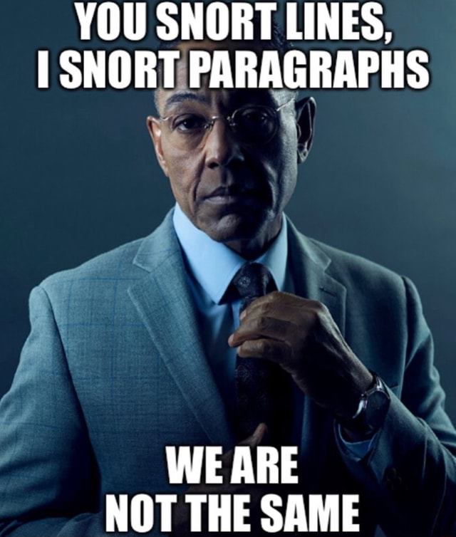 YOU SNORT LINES, SNORT PARAGRAPHS WE ARE NOT THE SAME - iFunny