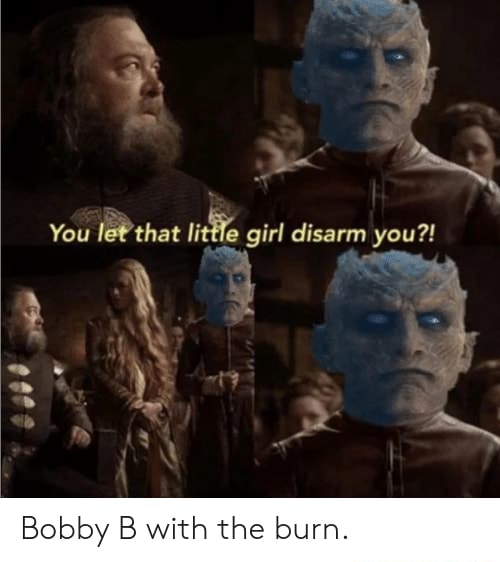 You let that little girl disarm you?! Bobby B with the burn. - iFunny