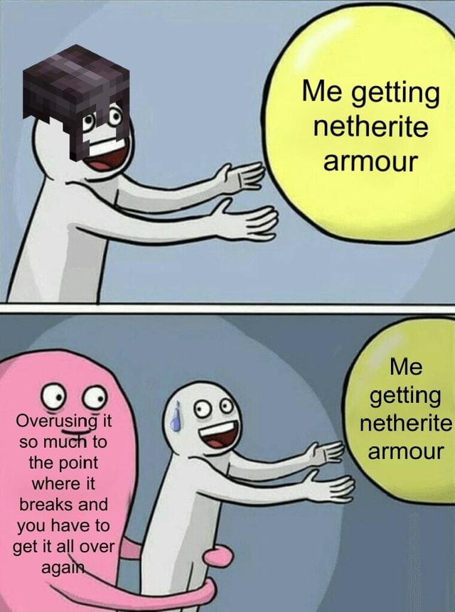 Me getting netherite armour Me getting netherite armour Overusing it so ...