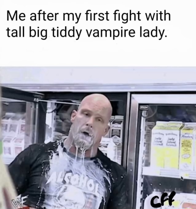 Me after my first fight with tall big tiddy vampire lady. - iFunny