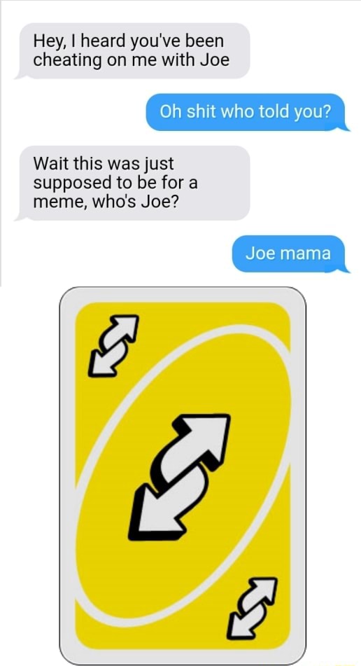 Hey, I heard you've been cheating on me with Joe Oh shit who told you ...