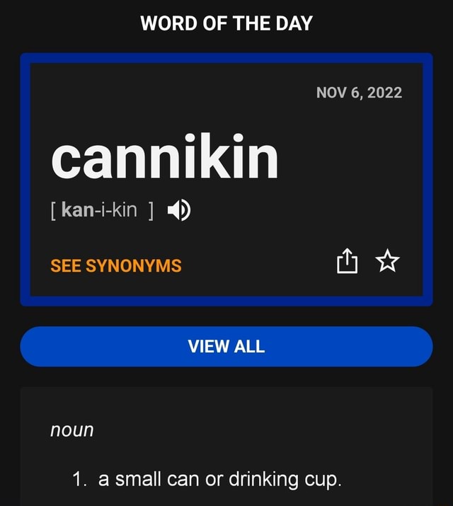 WORD OF THE DAY NOV 6, 2022 cannikin [ kan-i-kin ] SEE SYNONYMS (ty ...