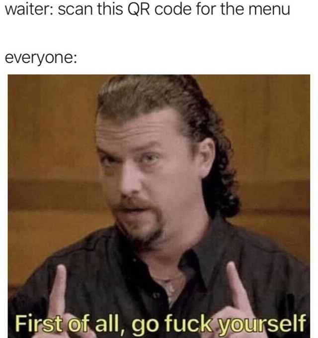 Waiter: scan this QR code for the menu everyone: Gr all. tuck - iFunny