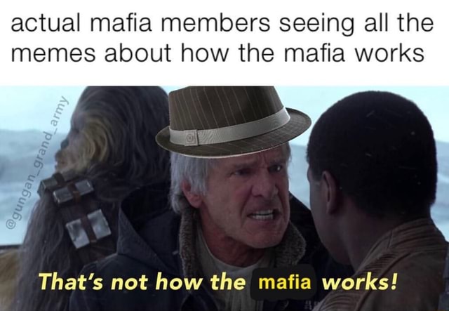 Actual mafia members seeing all the memes about how the mafia works ...