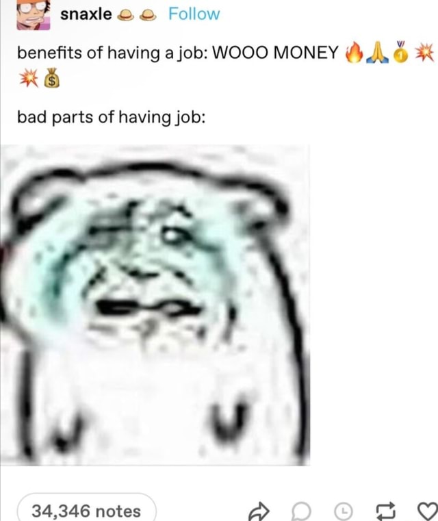Snaxle Follow benefits of having a job: WOOO MONEY @A bad parts of ...