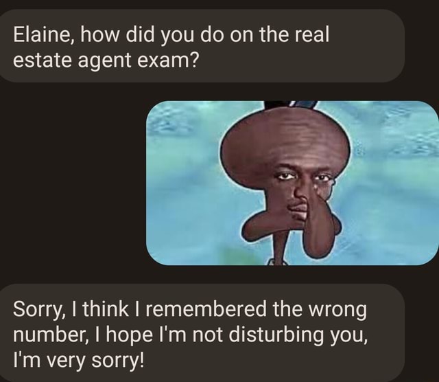 Elaine, how did you do on the real estate agent exam? Sorry, I think I remembered the wrong ...