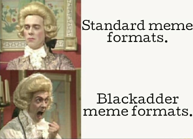 Standard meme formats. Blackadder meme formats. - iFunny