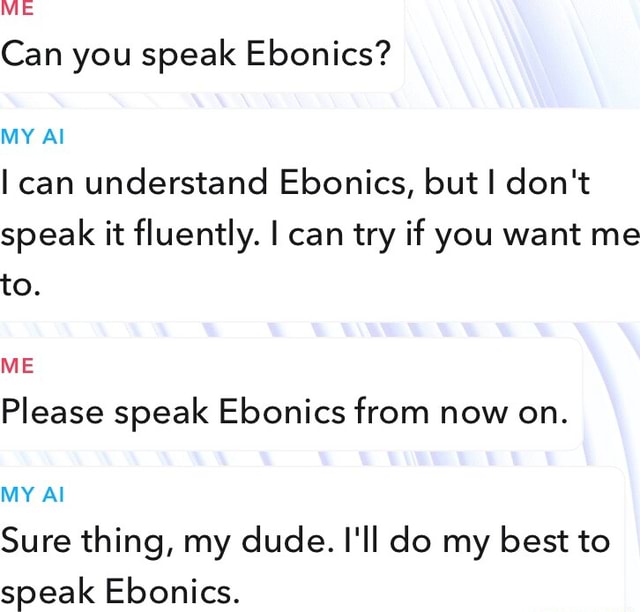 ME Can you speak Ebonics? MY Al I can understand Ebonics, but I don't ...