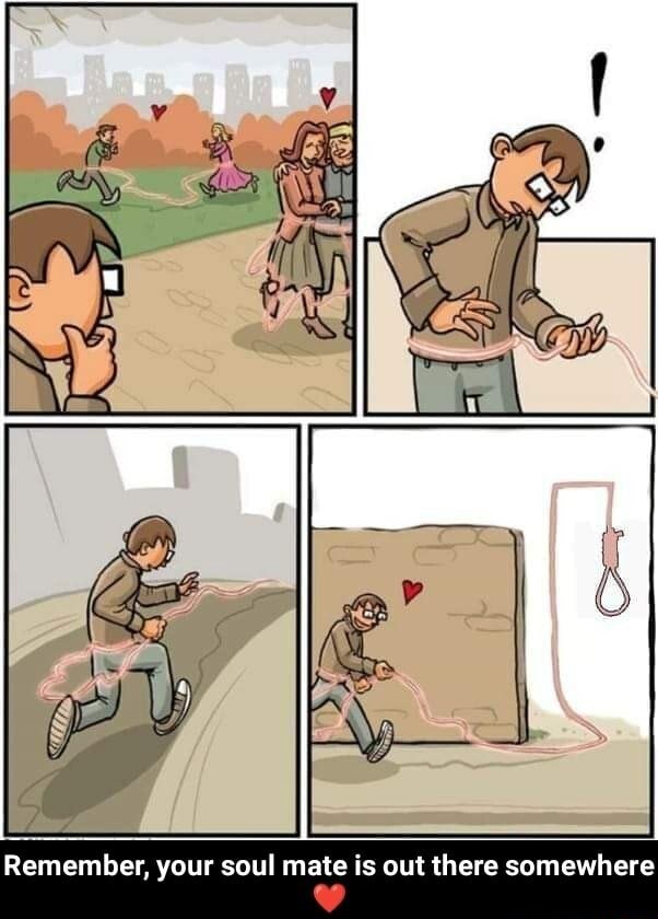 Remember, your soul mate is out there somewhere - iFunny