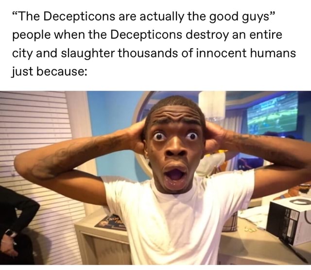 "The Decepticons are actually the good guys" people when the ...