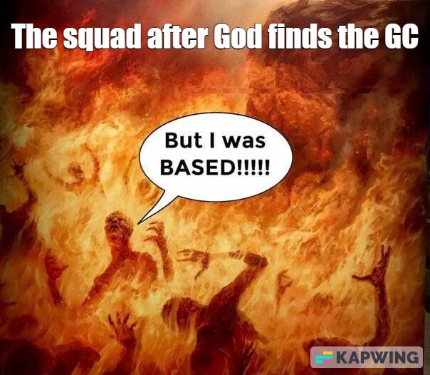The squad after God finds the GC But I was BASED - iFunny
