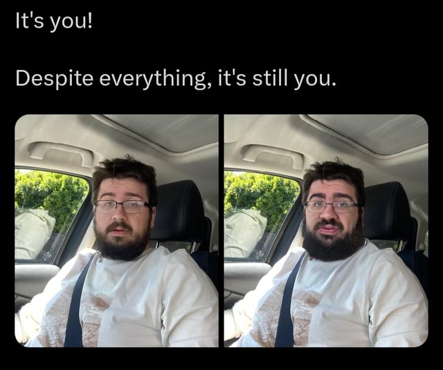 It's you! Despite everything, it's still you. - iFunny