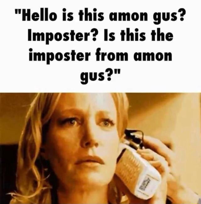 "Hello is this amen gus? Imposter? Is this the imposter from amon gus ...