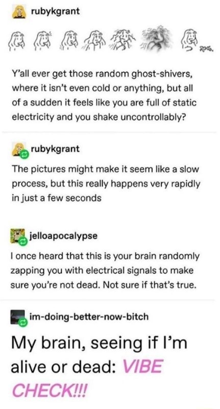 Y'all ever get those random ghost-shivers, where it isn't even cold or ...