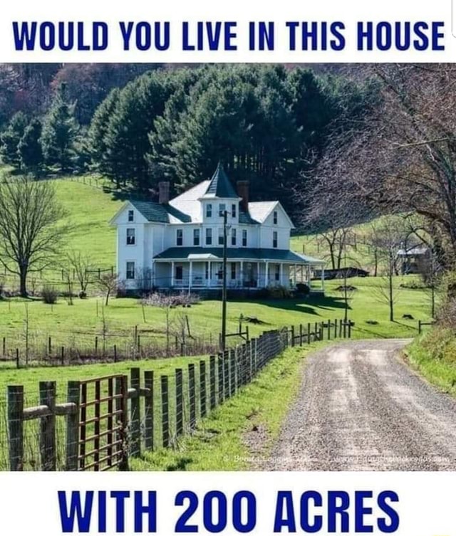 WOULD YOU LIVE IN THIS HOUSE WITH 200 ACRES - iFunny
