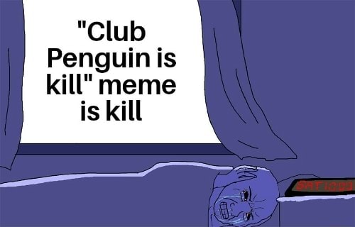 "Club Penguin is kill" meme is kill - iFunny