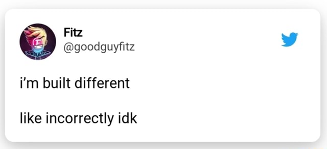 I'm built different like incorrectly idk - iFunny