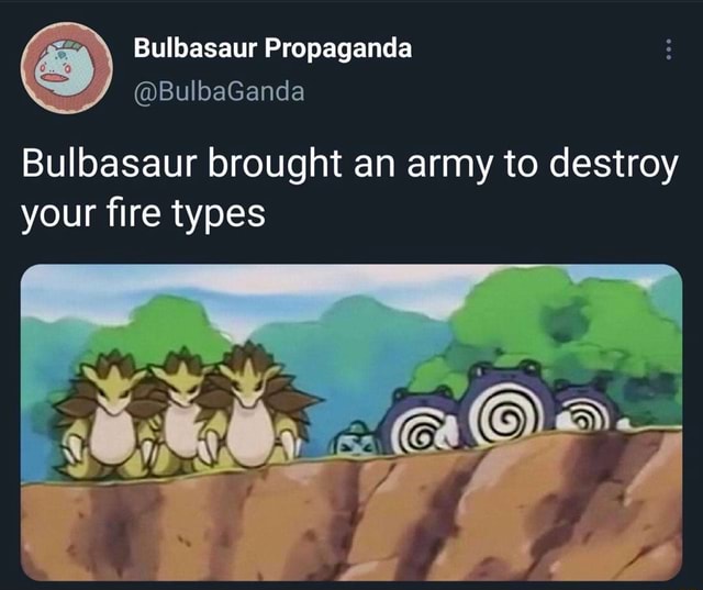 Bulbasaur Propaganda Bulbasaur brought an army to destroy your fire ...