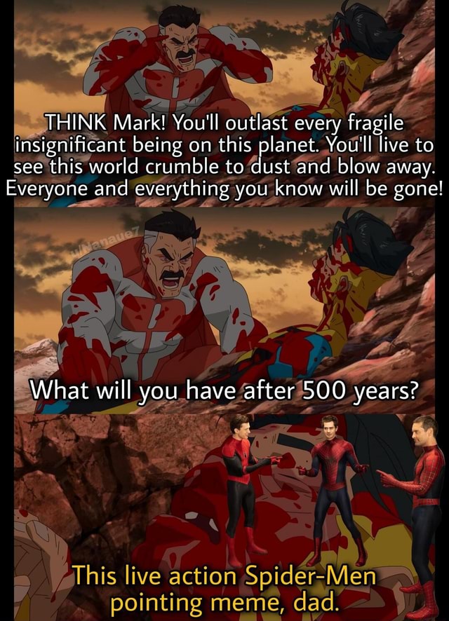 THINK Mark! You'll outlast every fragile insignificant being on this ...