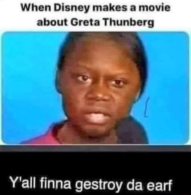When Disney makes a movie about Greta Thunberg Y'all finna gestroy da ...