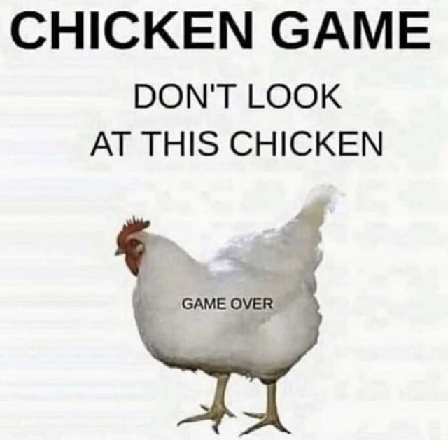 CHICKEN GAME DON'T LOOK AT THIS CHICKEN GAME OVER - iFunny