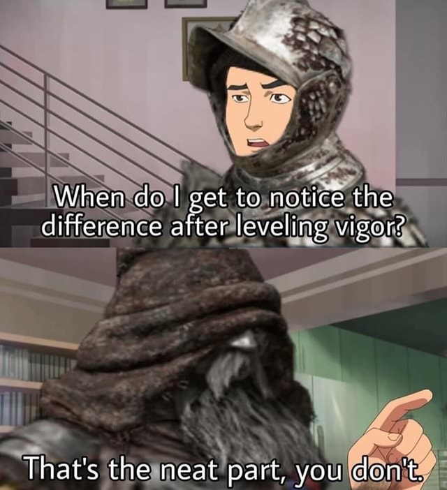 When do I get to notice the ditference after leveling vigor? That's the ...