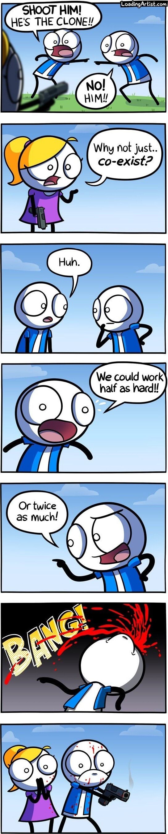 CLONE! Why not just.. We could half as hard! - iFunny