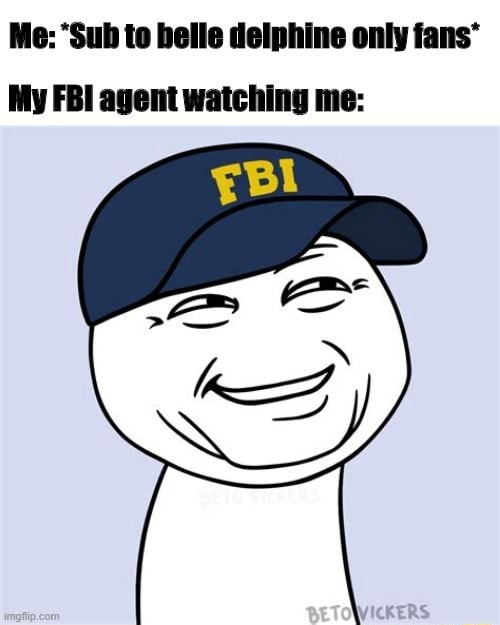 Me: "Sub to belle delphine only fans My FBI agent watching me: - iFunny