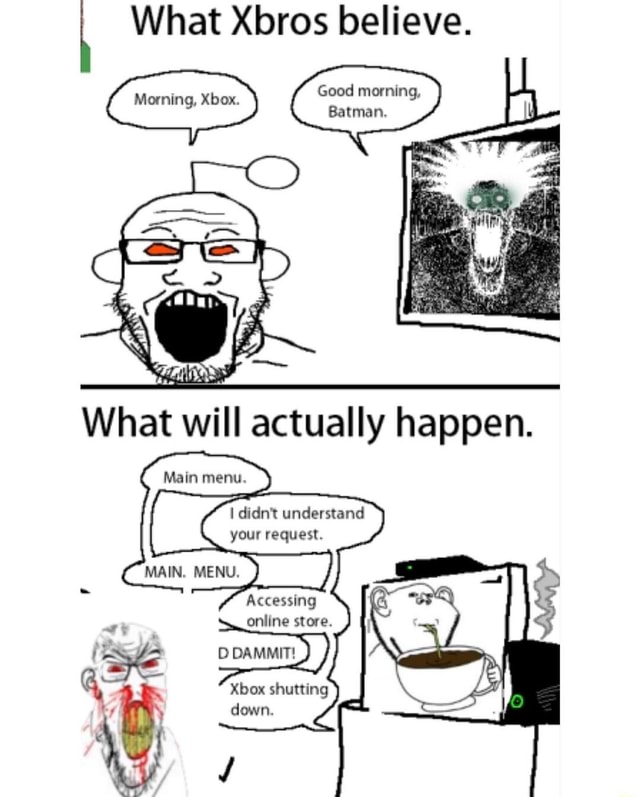 What Xbros believe. Morning, Xbox. man. Main menu. What will actually ...