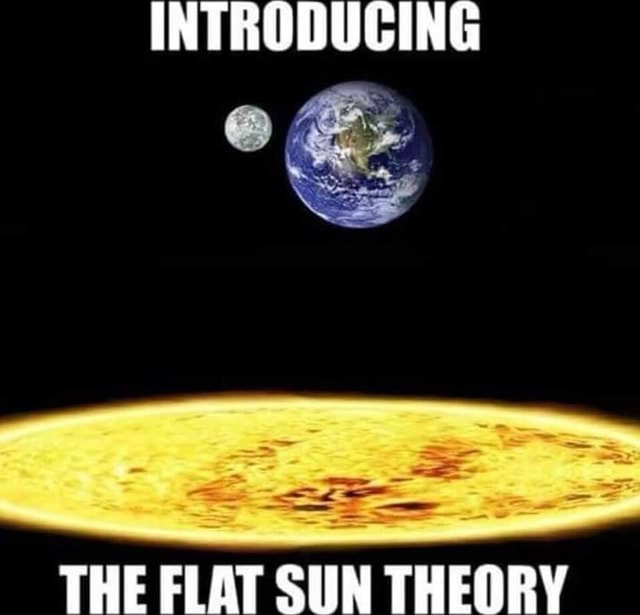 INTRODUCING THE FLAT SUN THEORY - iFunny